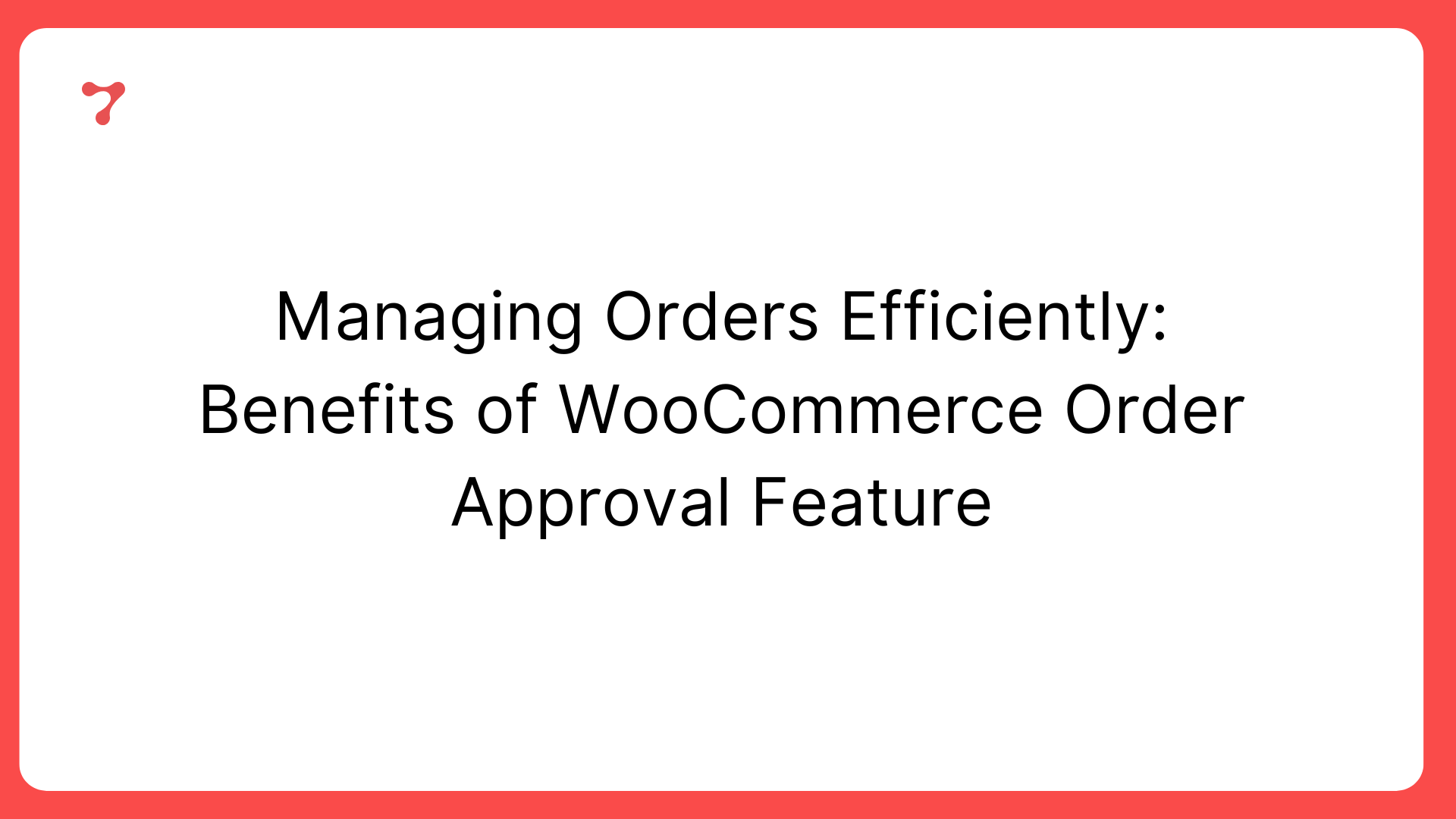 Managing Orders Efficiently: WooCommerce Order Approval